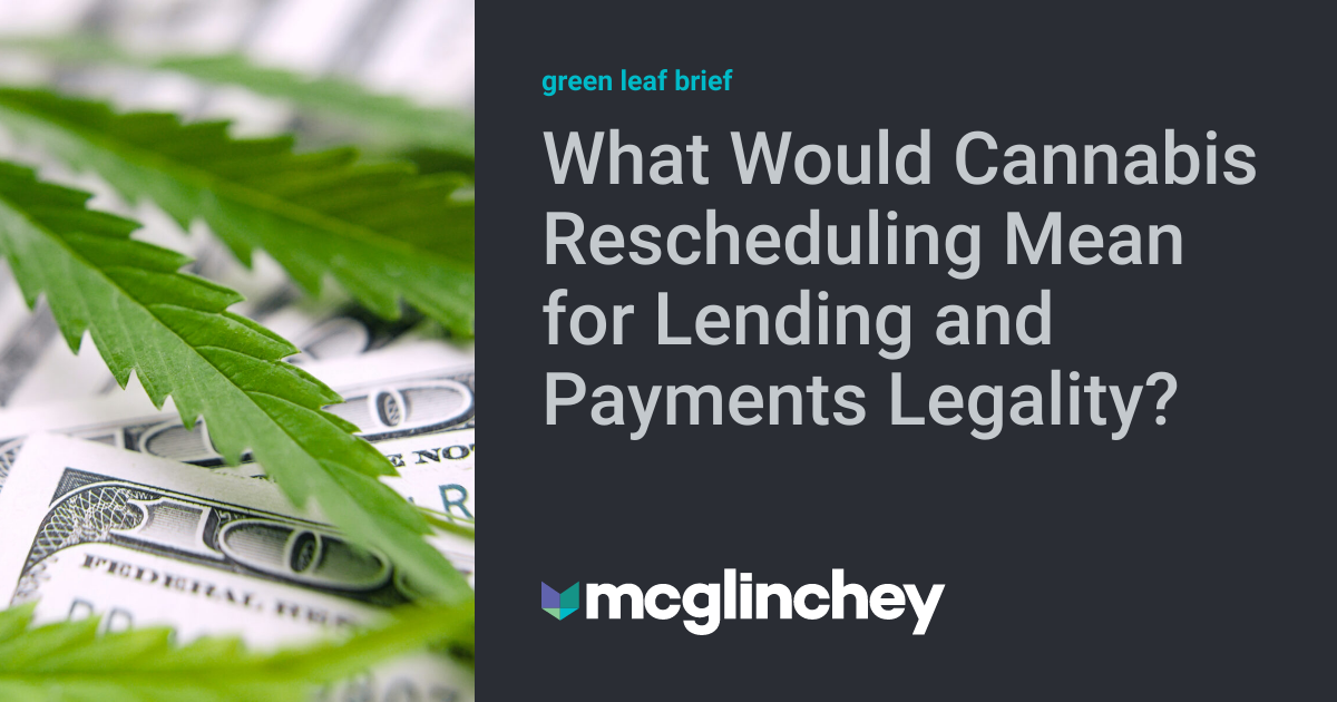 What Would Cannabis Rescheduling Mean for Lending and Payments Legality? | green leaf brief