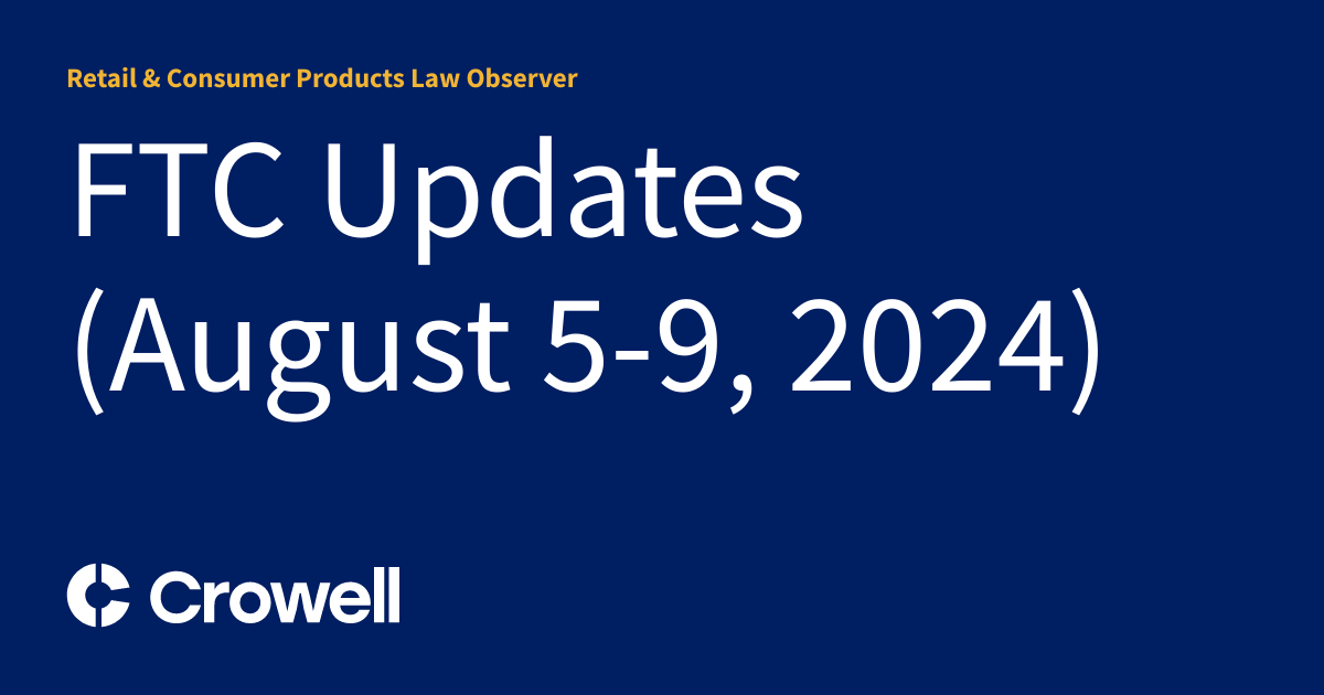 FTC Updates (August 5-9, 2024) | Retail & Consumer Products Law Observer