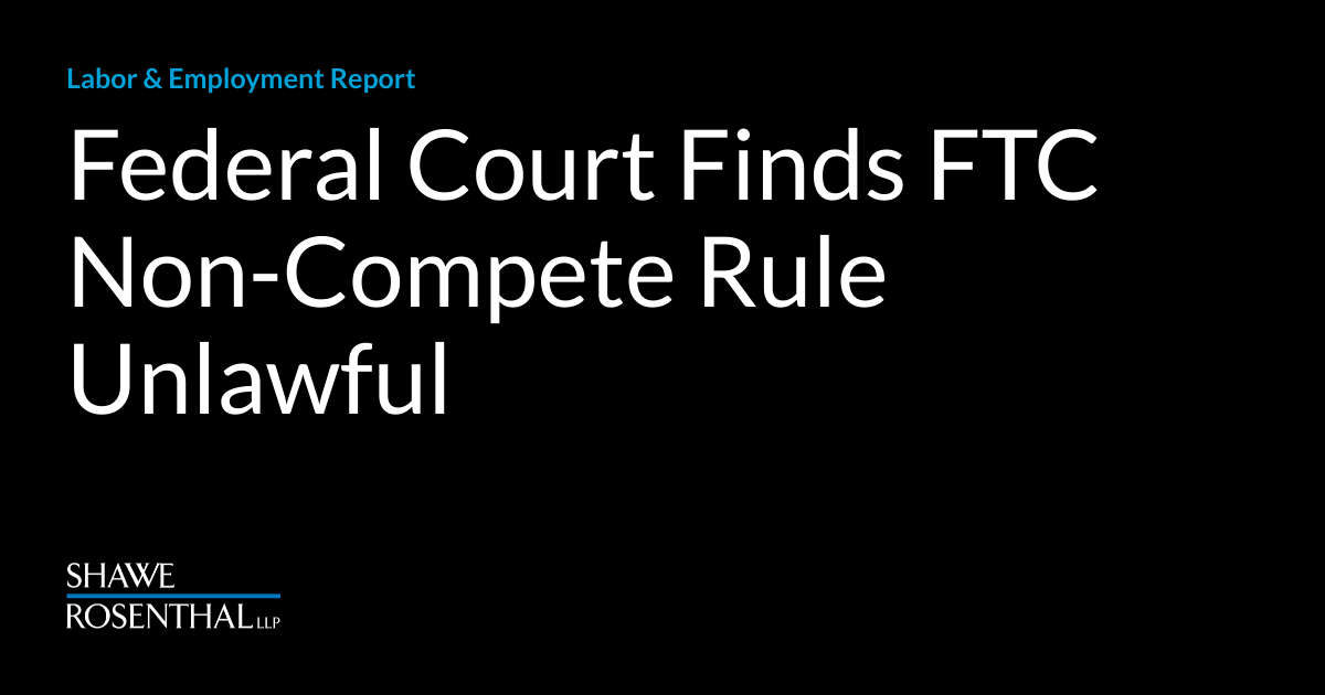 Federal Court Finds FTC Non-Compete Rule Unlawful | Labor & Employment ...
