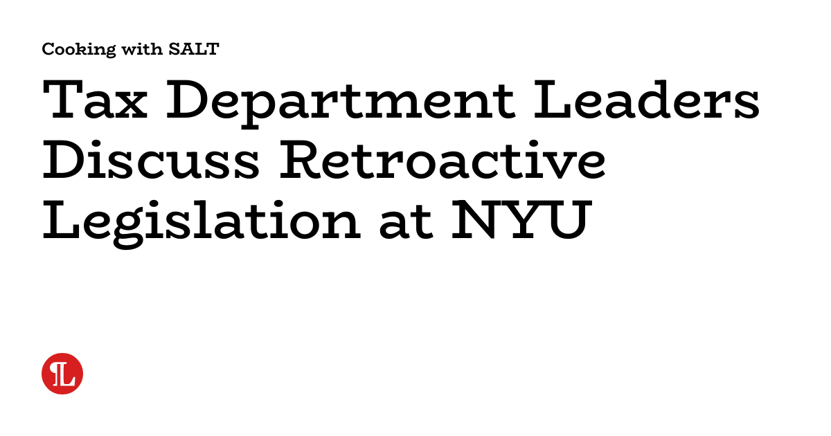 Tax Department Leaders Discuss Retroactive Legislation at NYU | Cooking ...