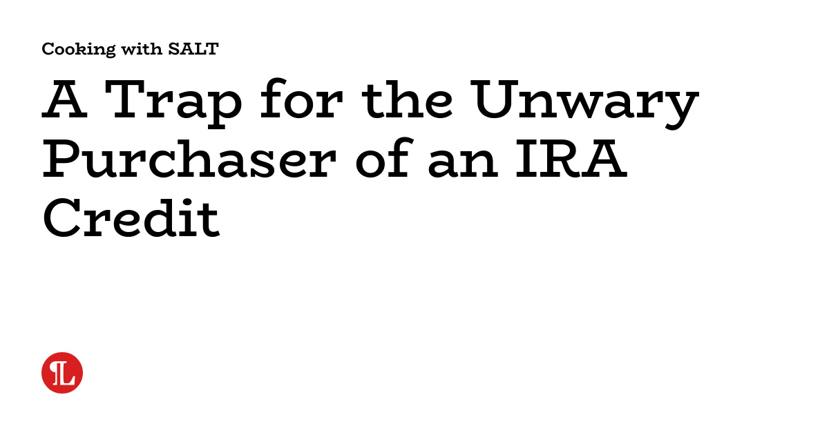 A Trap for the Unwary Purchaser of an IRA Credit | Cooking with SALT