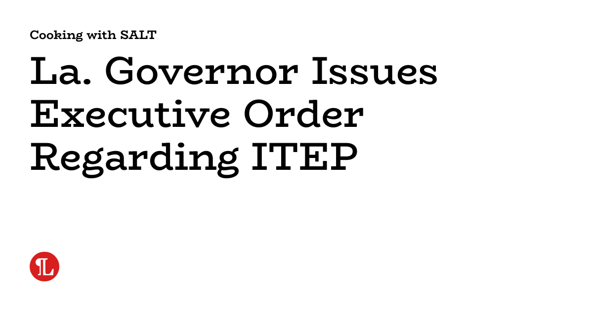 La. Governor Issues Executive Order Regarding ITEP | Cooking with SALT
