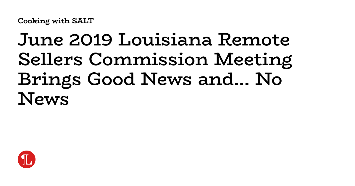 June 2019 Louisiana Remote Sellers Commission Meeting Brings Good News ...