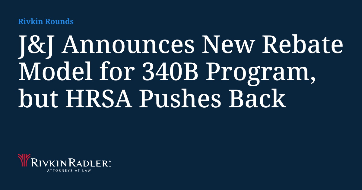 J&J Announces New Rebate Model for 340B Program, but HRSA Pushes Back | Rivkin Rounds