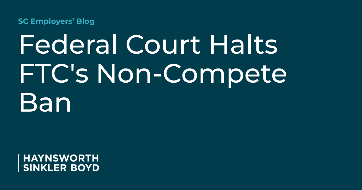 Federal Court Halts FTC's Non-Compete Ban | SC Employers’ Blog