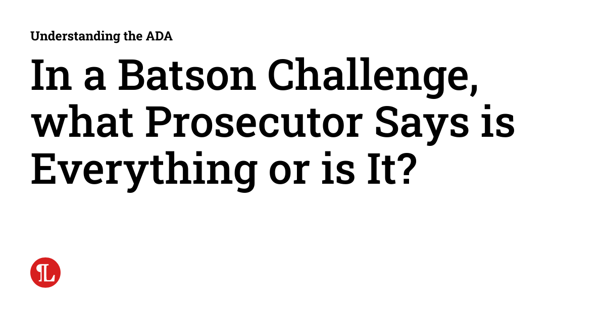 In a Batson Challenge, what Prosecutor Says is Everything or is It ...