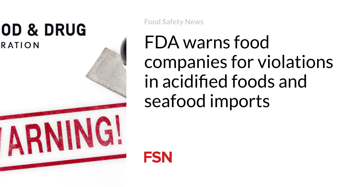 FDA warns food companies for violations in acidified foods and seafood ...