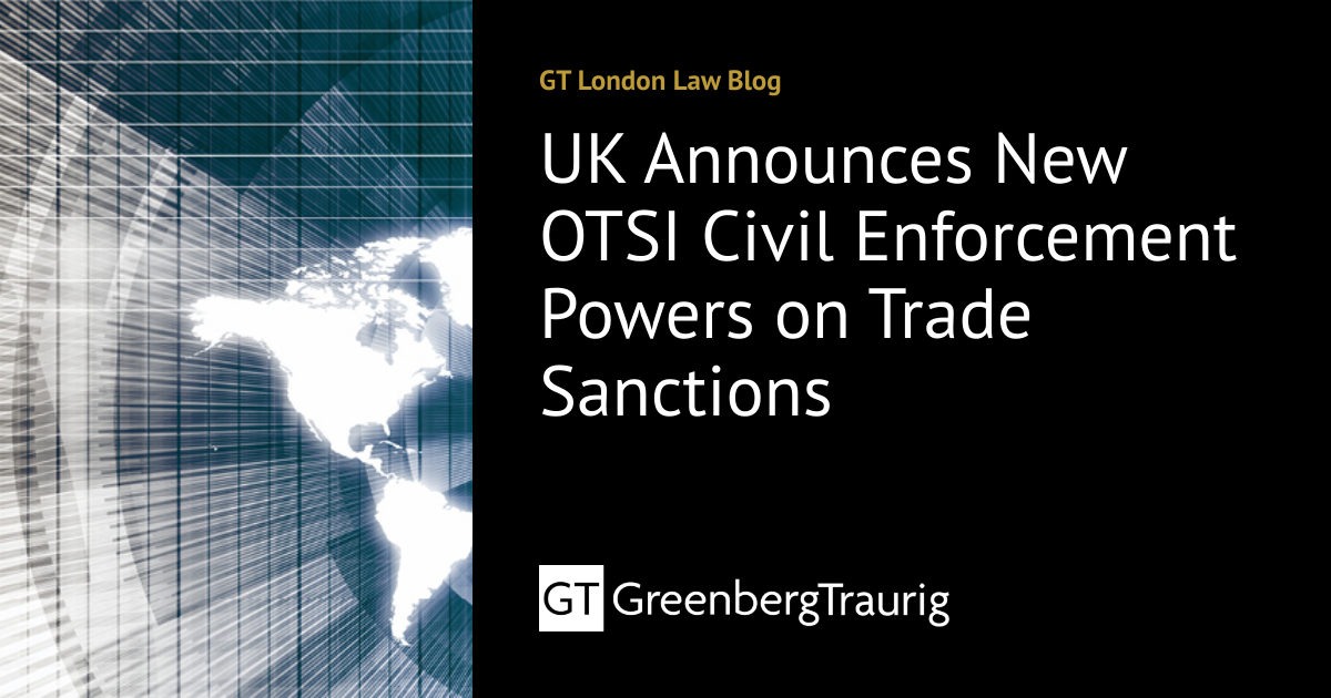 UK Announces New OTSI Civil Enforcement Powers on Trade Sanctions | GT ...