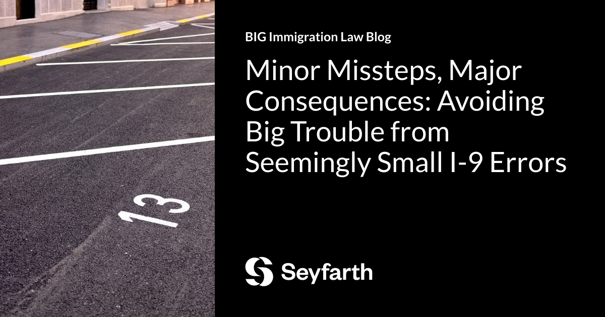 Minor Missteps, Major Consequences: Avoiding Big Trouble from Seemingly Small I-9 Errors ...