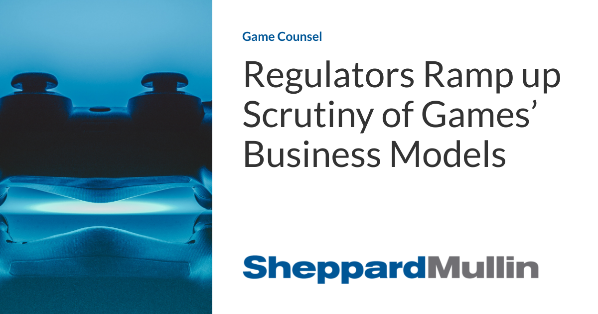 Regulators Ramp up Scrutiny of Games’ Business Models | Game Counsel