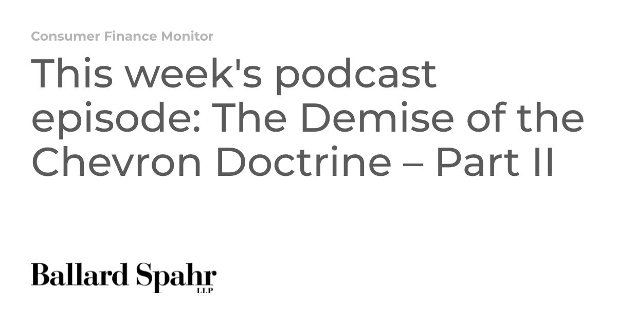 This week's podcast episode: The Demise of the Chevron Doctrine – Part II | Consumer Finance Monitor
