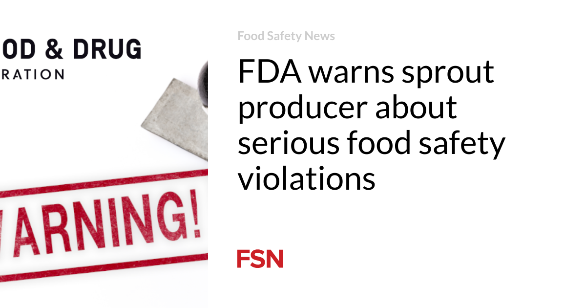 FDA warns sprout producer about serious food safety violations | Food Safety News