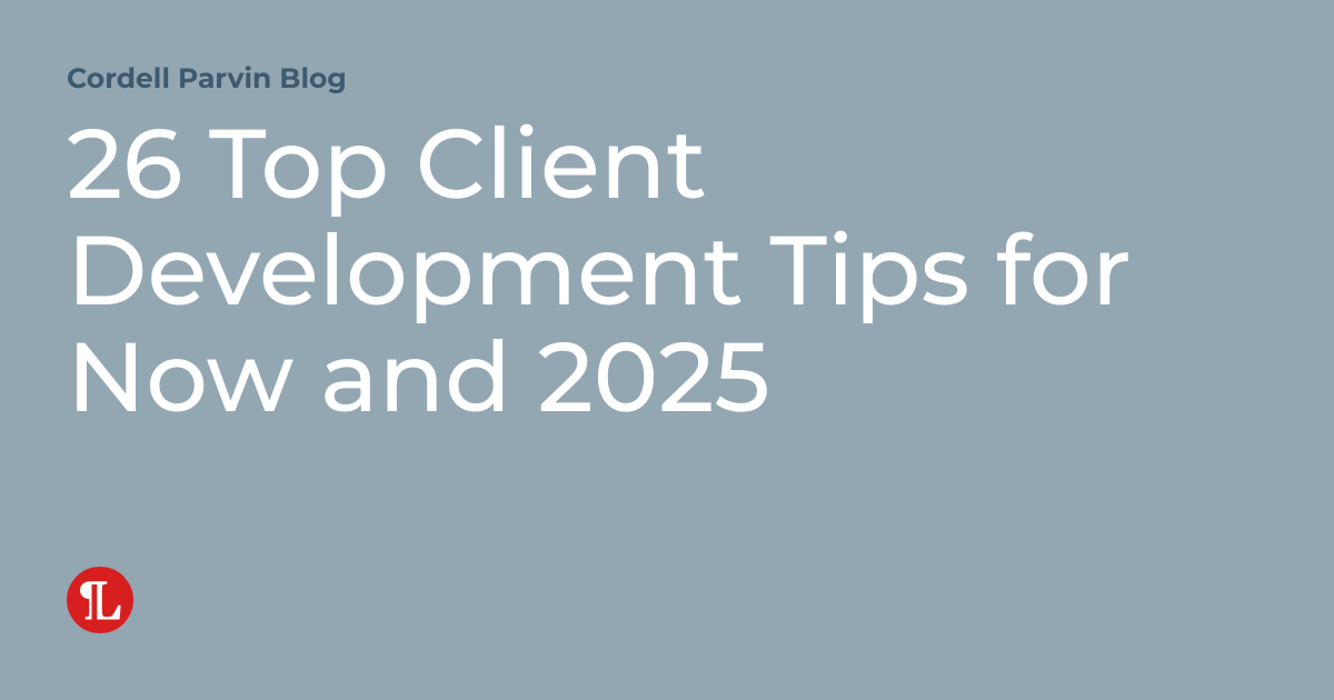 26 Top Client Development Tips for Now and 2025 | Cordell Parvin Blog