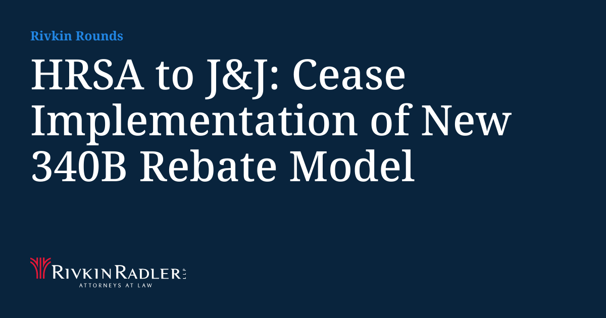 HRSA to J&J: Cease Implementation of New 340B Rebate Model | Rivkin Rounds