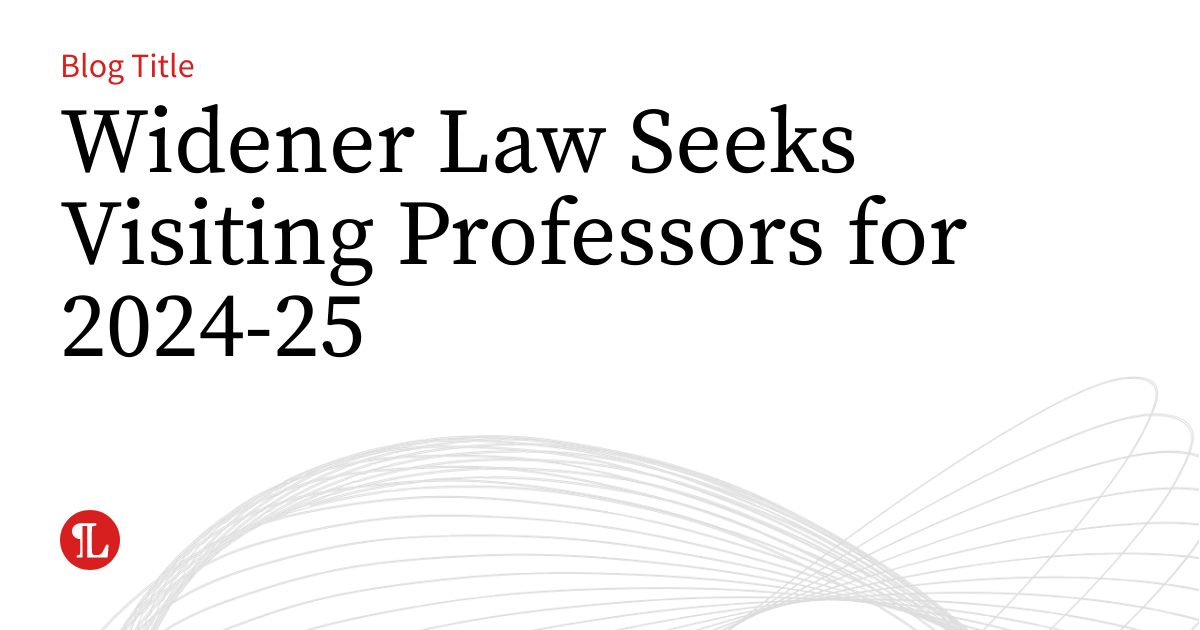 Widener Law Seeks Visiting Professors for 2024-25 | Business Law Prof Blog