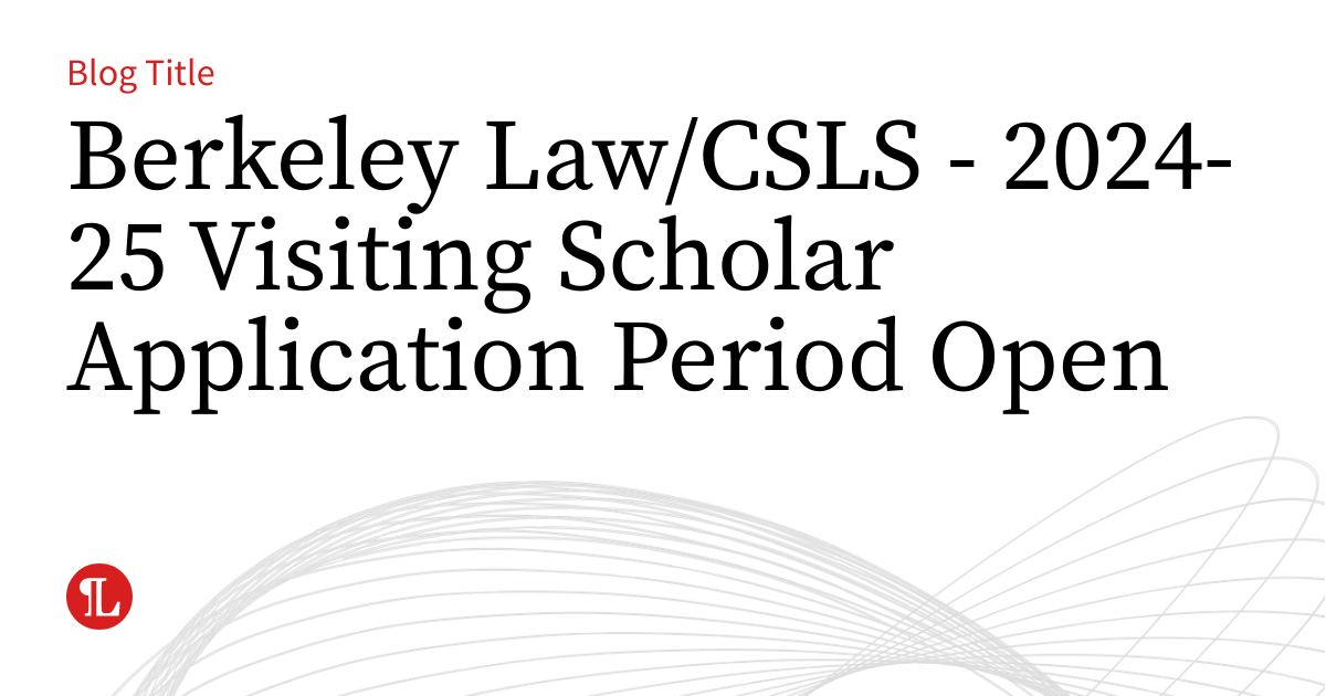 Berkeley Law/CSLS - 2024-25 Visiting Scholar Application Period Open ...