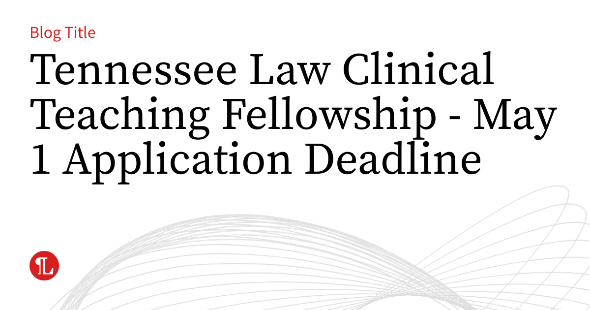 Tennessee Law Clinical Teaching Fellowship - May 1 Application Deadline ...