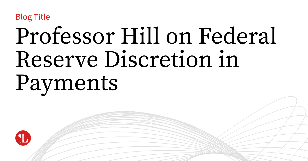 Professor Hill on Federal Reserve Discretion in Payments | Business Law ...