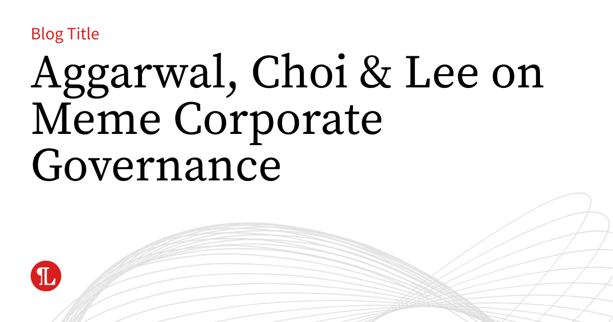 Aggarwal, Choi & Lee on Meme Corporate Governance | Business Law Prof Blog
