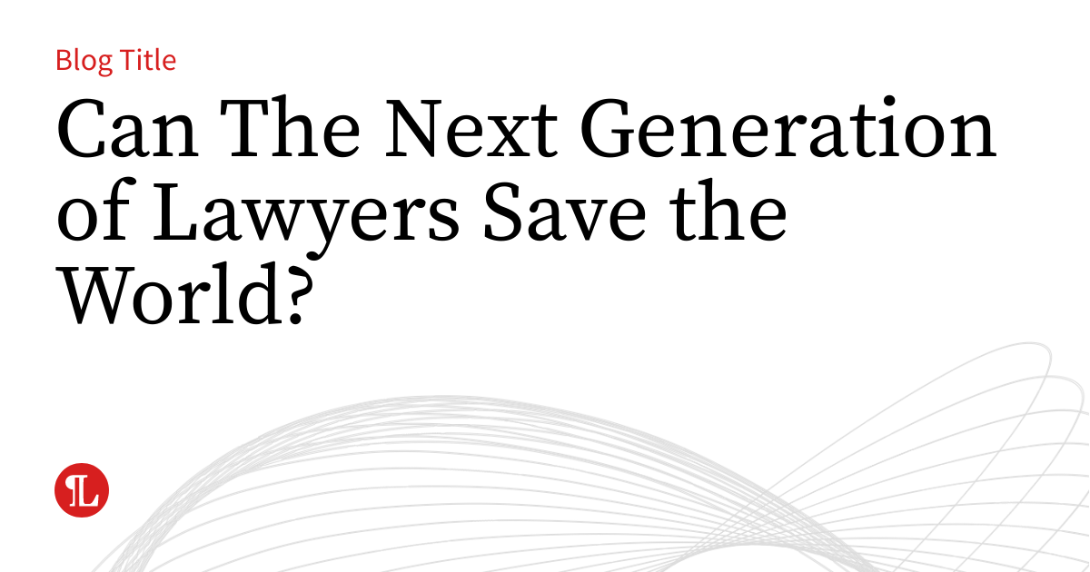 Can The Next Generation of Lawyers Save the World? | Business Law Prof Blog