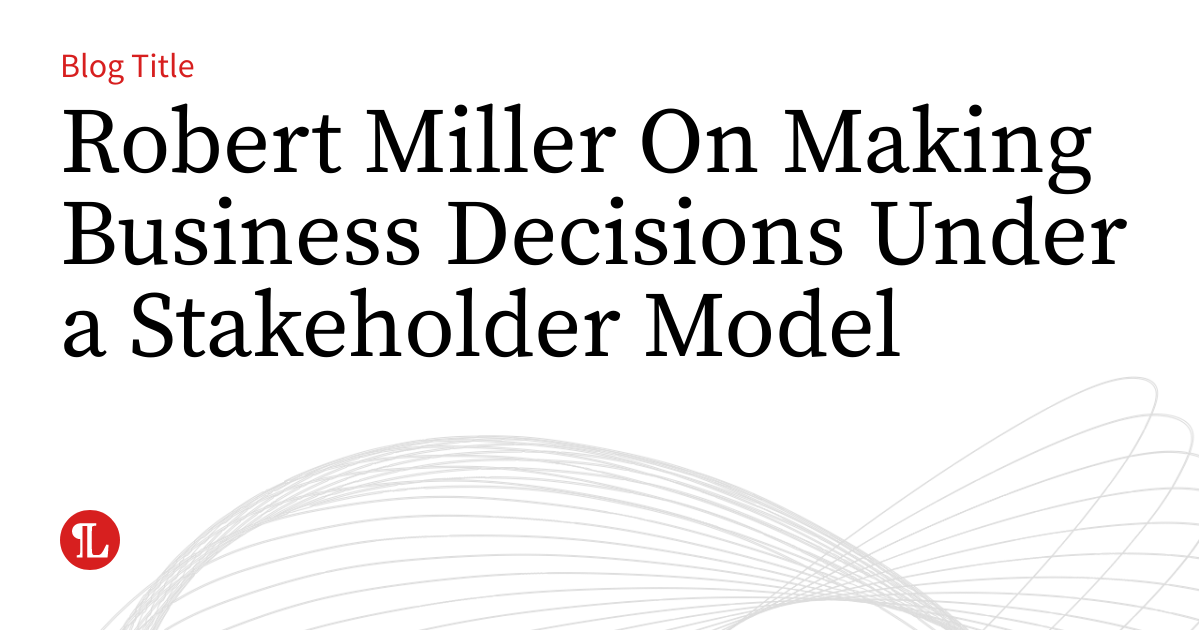 Robert Miller On Making Business Decisions Under a Stakeholder Model ...