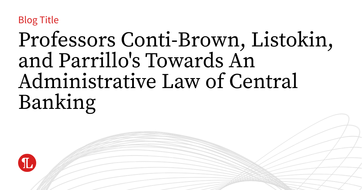 Professors Conti-Brown, Listokin, and Parrillo's Towards An Administrative Law of Central ...