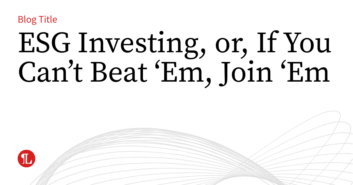 ESG Investing, or, If You Can’t Beat ‘Em, Join ‘Em | Business Law Prof Blog