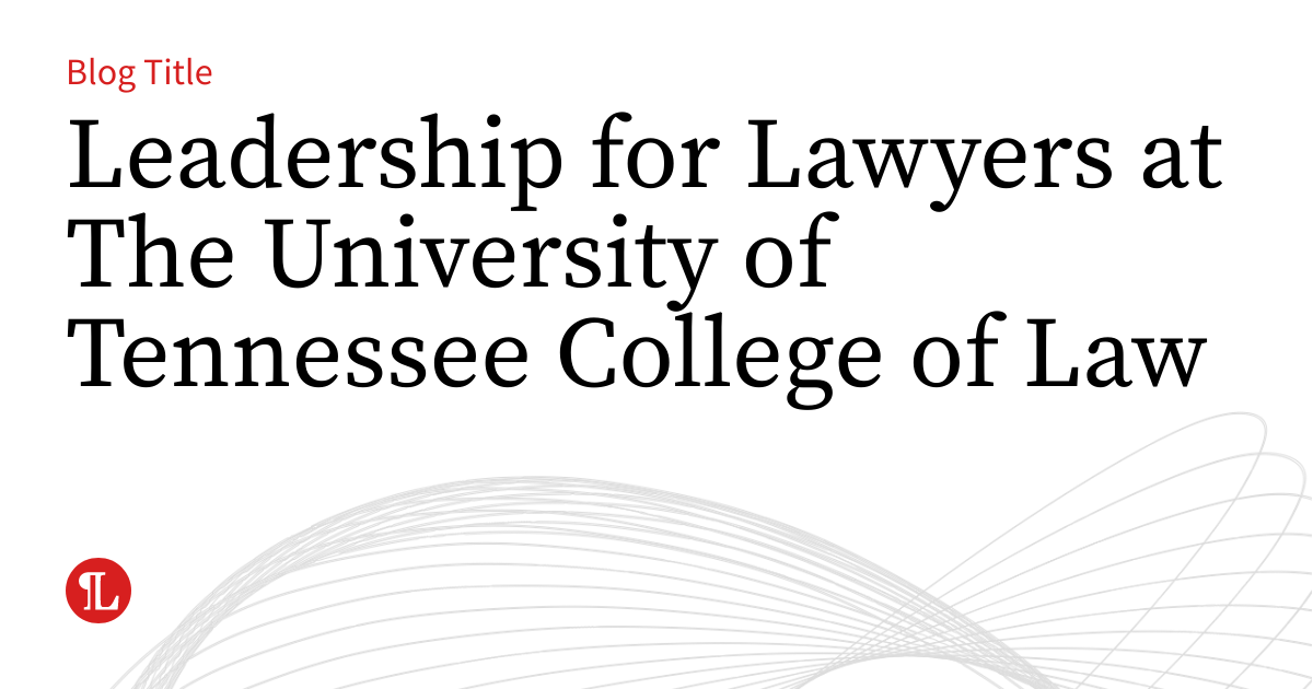 Leadership for Lawyers at The University of Tennessee College of Law ...