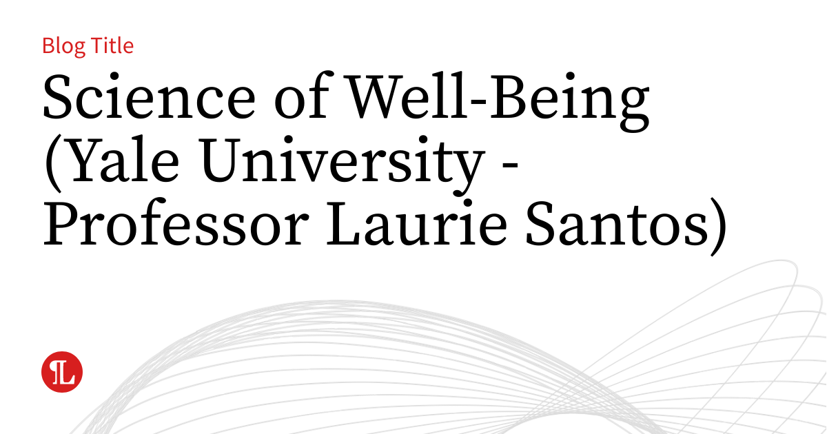Science of Well-Being (Yale University - Professor Laurie Santos ...