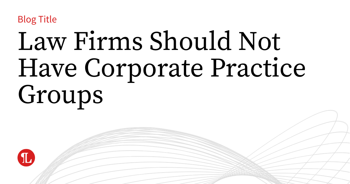 Law Firms Should Not Have Corporate Practice Groups | Business Law Prof ...