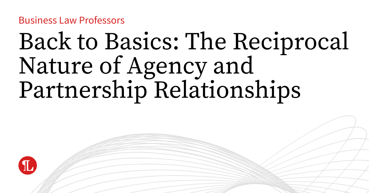 Back to Basics: The Reciprocal Nature of Agency and Partnership ...
