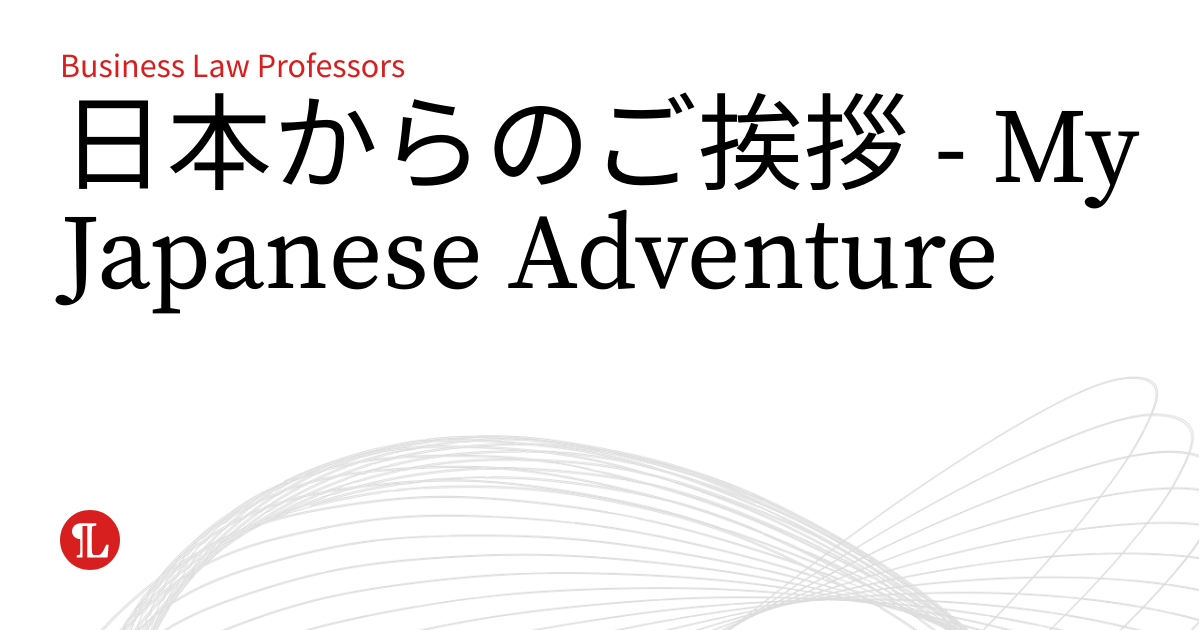 日本からのご挨拶 - My Japanese Adventure | Business Law Prof Blog