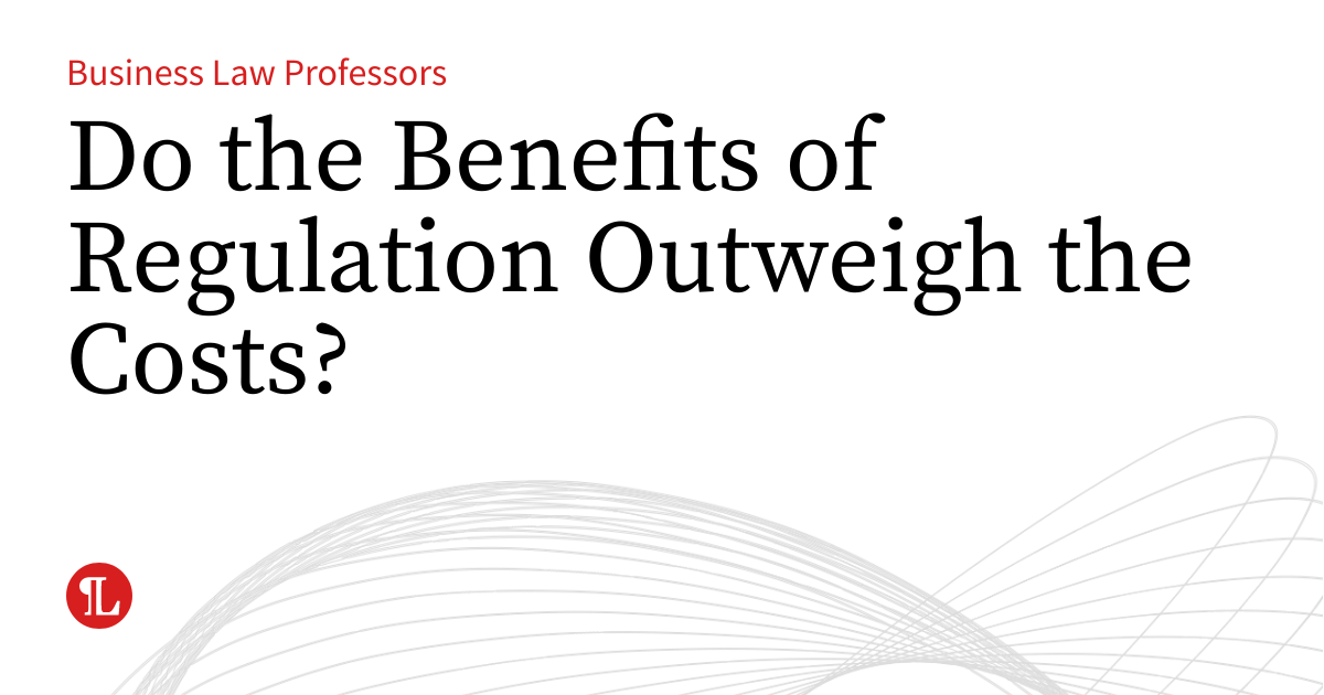 Do the Benefits of Regulation Outweigh the Costs? | Business Law Prof Blog