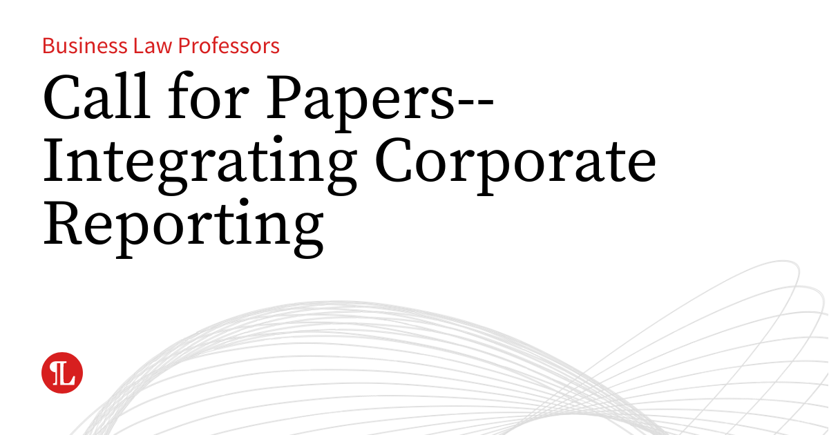 Call for Papers--Integrating Corporate Reporting | Business Law Prof Blog