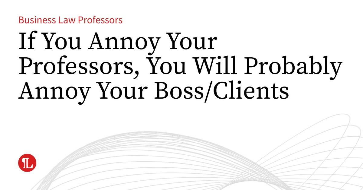 If You Annoy Your Professors, You Will Probably Annoy Your Boss/Clients ...