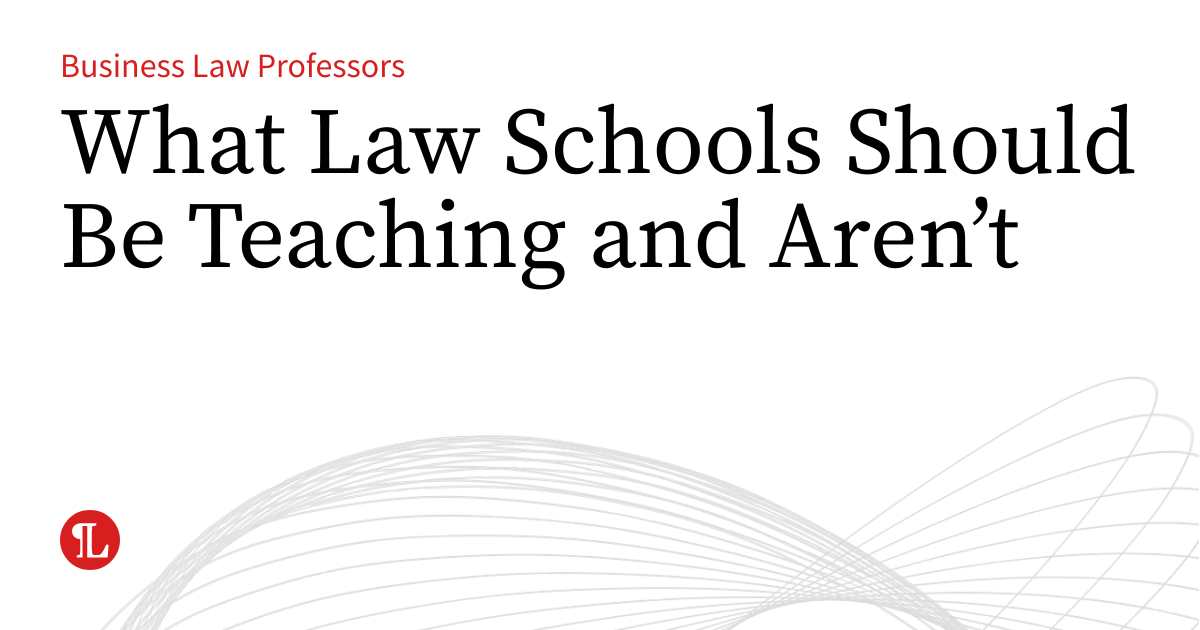 What Law Schools Should Be Teaching and Aren’t | Business Law Prof Blog