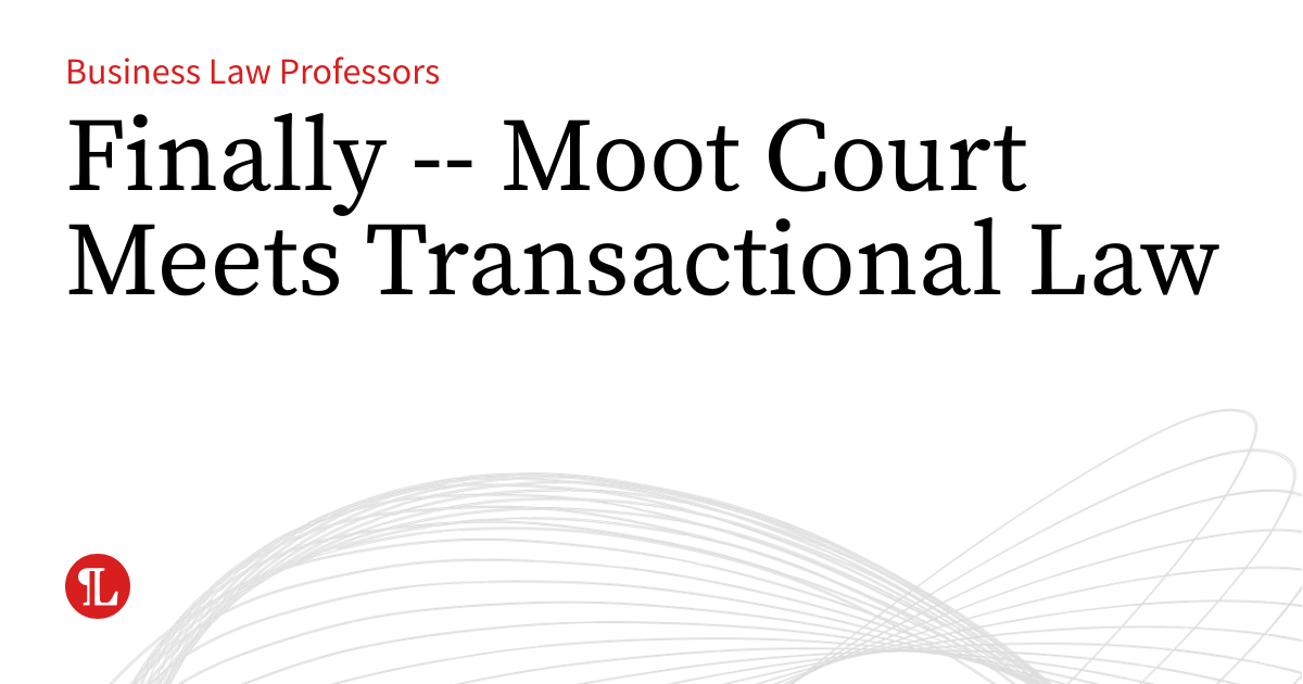 Finally -- Moot Court Meets Transactional Law | Business Law Prof Blog