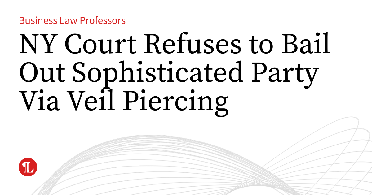 NY Court Refuses to Bail Out Sophisticated Party Via Veil Piercing | Business Law Prof Blog