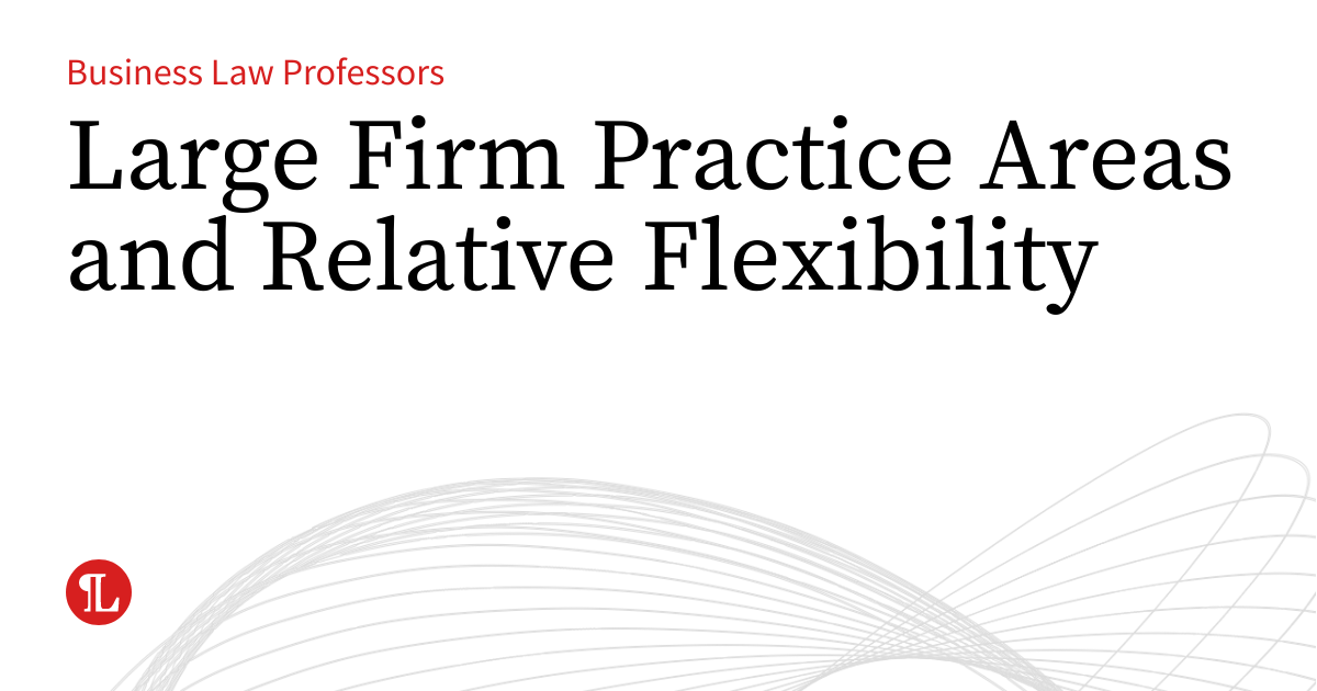 Large Firm Practice Areas and Relative Flexibility | Business Law Prof Blog