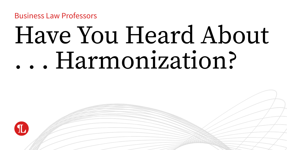 Have You Heard About . . . Harmonization? | Business Law Prof Blog