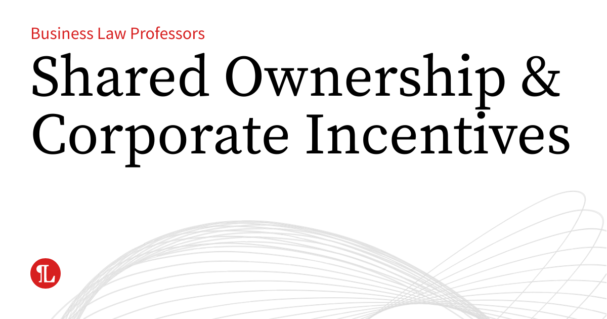 Shared Ownership & Corporate Incentives | Business Law Prof Blog