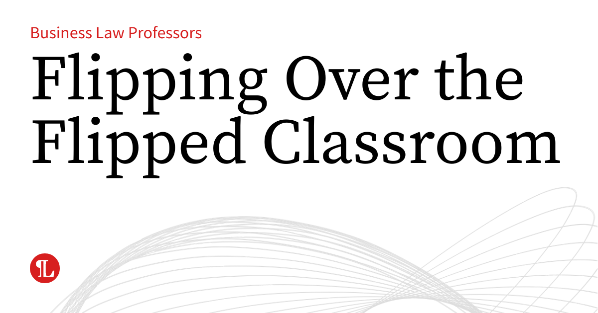 Flipping Over the Flipped Classroom | Business Law Prof Blog