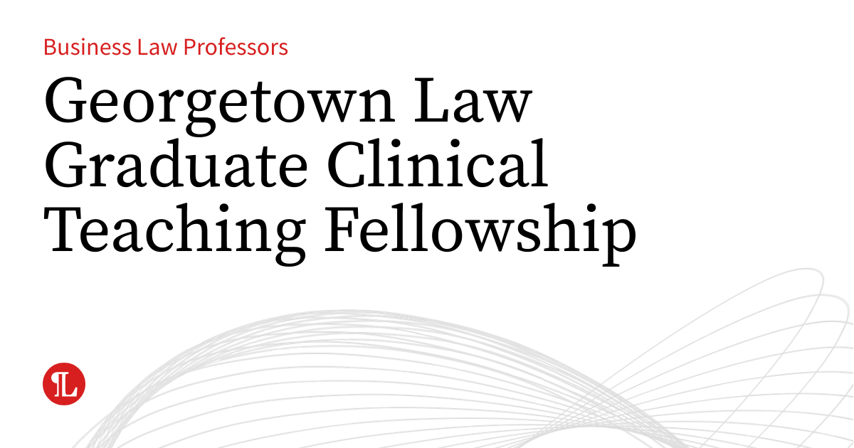 Georgetown Law Graduate Clinical Teaching Fellowship | Business Law ...