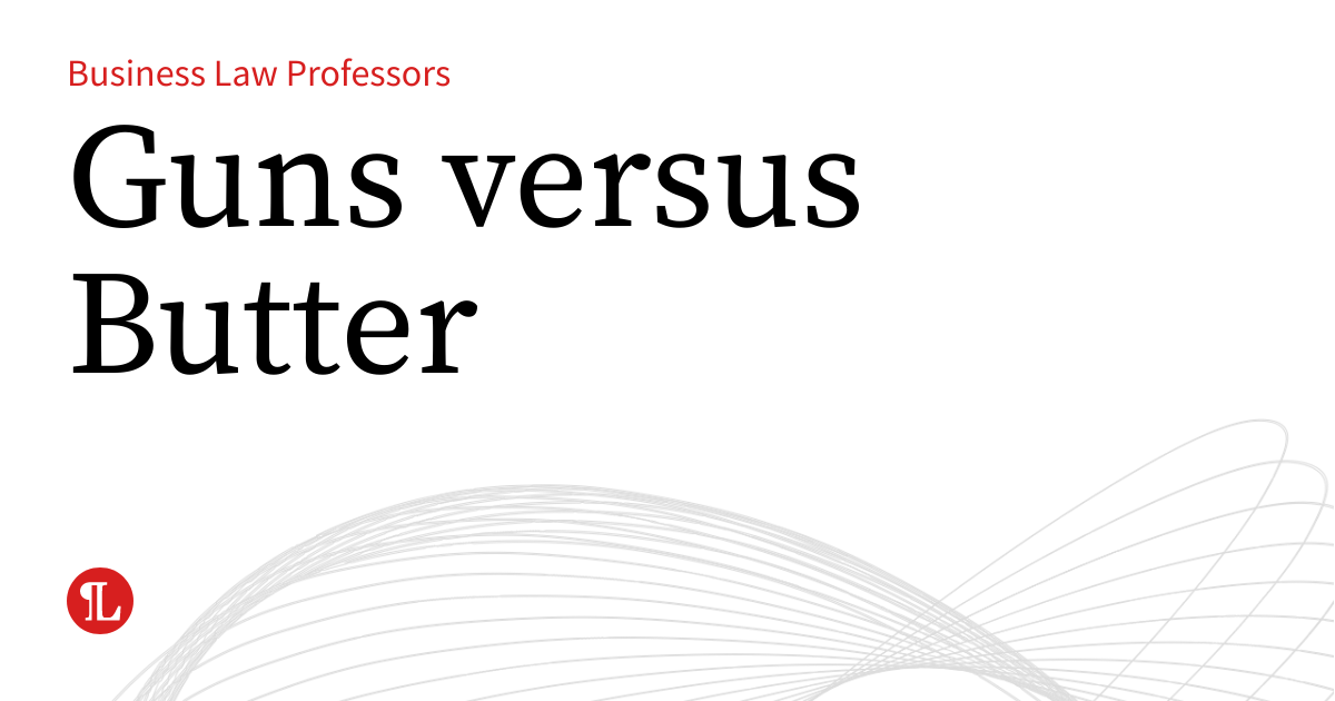 Guns versus Butter | Business Law Prof Blog