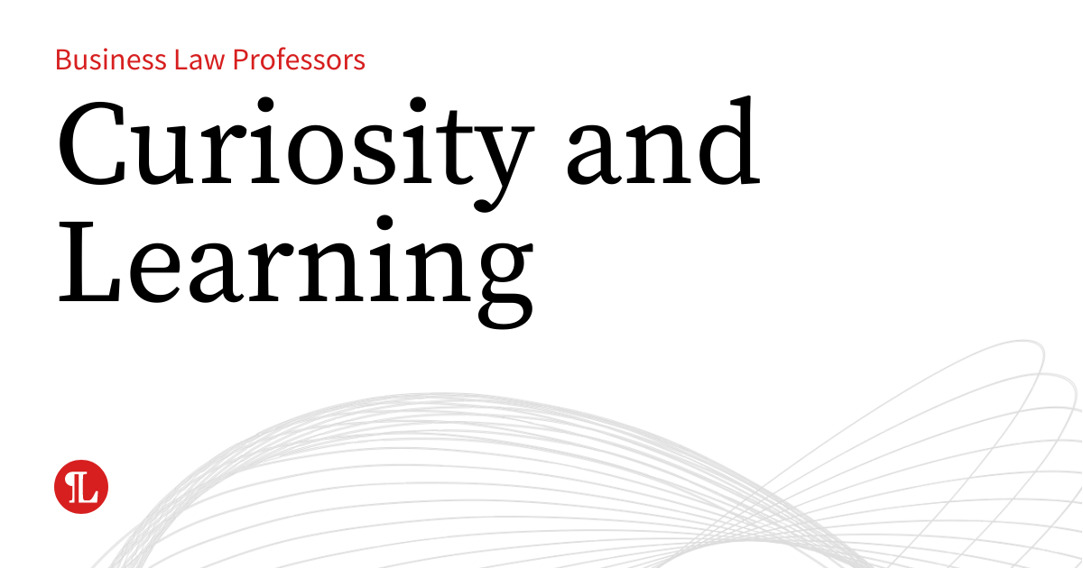 Curiosity and Learning | Business Law Prof Blog