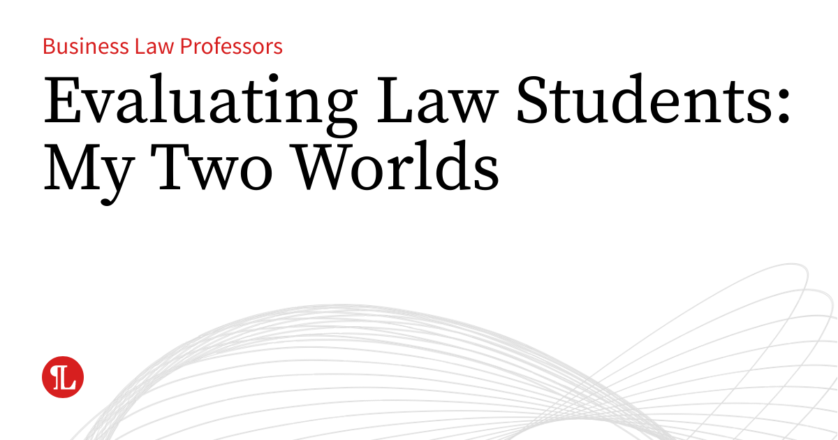 Evaluating Law Students: My Two Worlds | Business Law Prof Blog