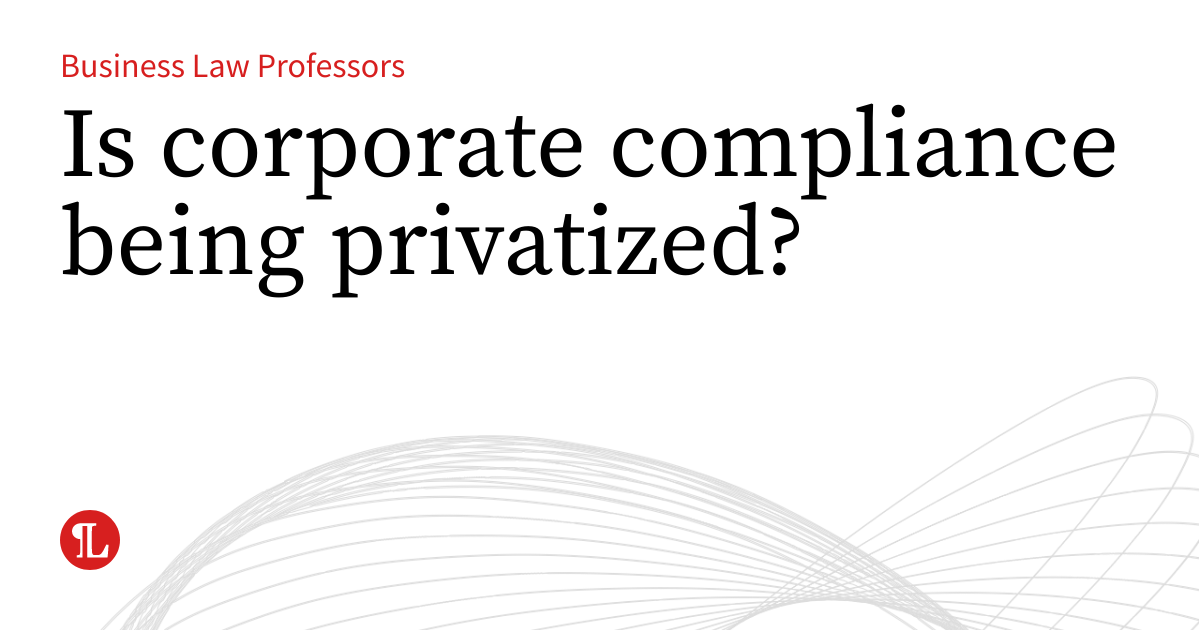 Is corporate compliance being privatized? | Business Law Prof Blog