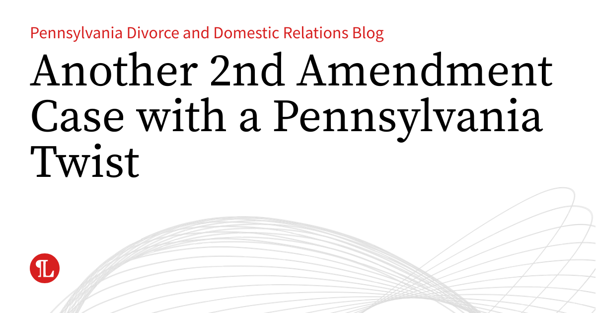 Another 2nd Amendment Case with a Pennsylvania Twist | Pennsylvania Divorce and Domestic ...