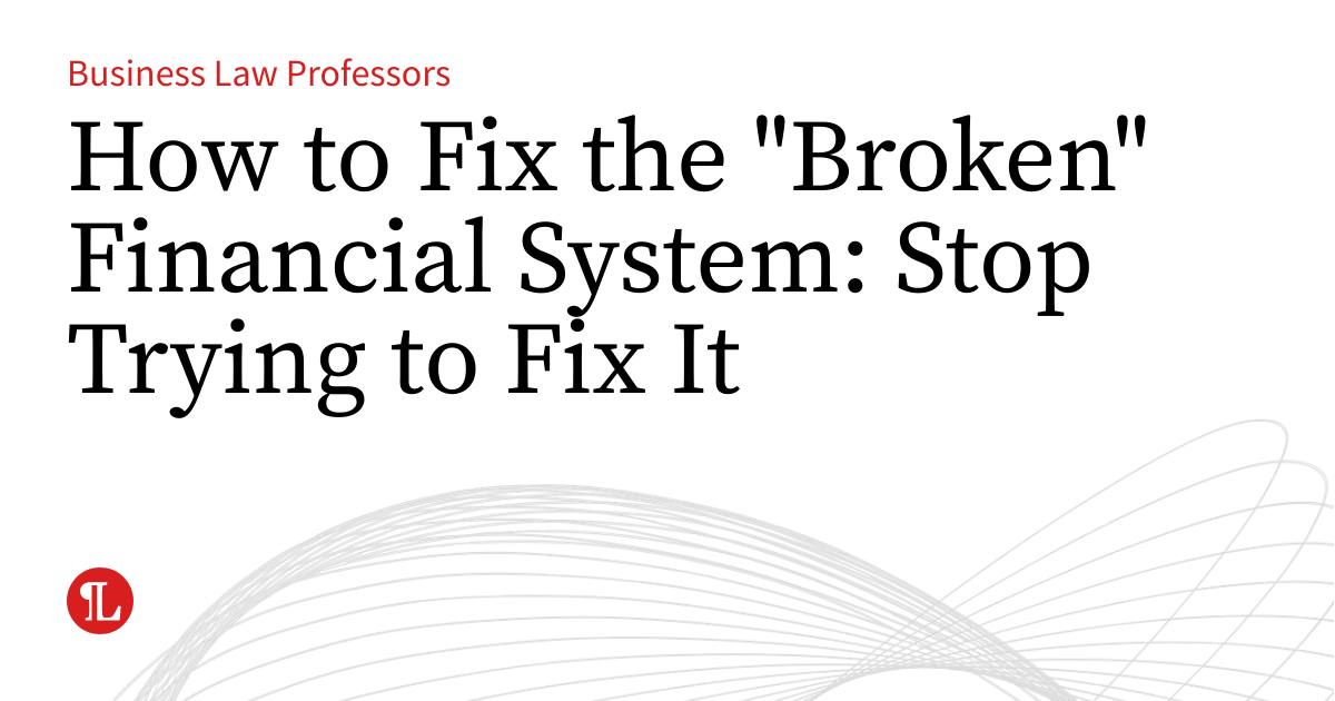 How to Fix the "Broken" Financial System: Stop Trying to Fix It ...