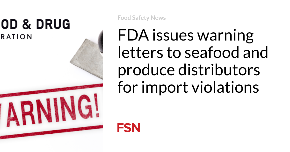 FDA issues warning letters to seafood and produce distributors for ...